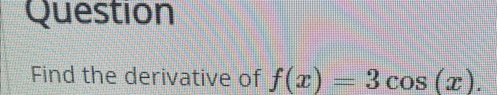 Solved QuestionFind the derivative of f(x)=3cos(x). | Chegg.com