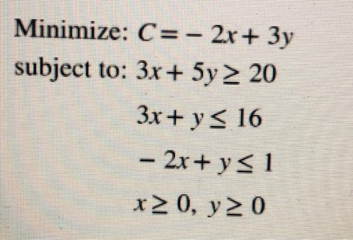 Solved Minimize: C = - 2x + 3y subject to: 3x + 5y > 20 3x + | Chegg.com