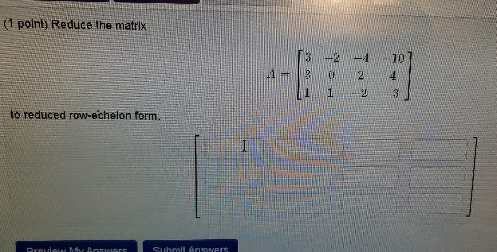 Solved (1 point) Reduce the matrix -4 -10 3 -2 3 0 A= 2 4 1 | Chegg.com