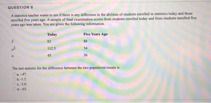 Solved QUESTION 6 A statistics teacher wants to see if there | Chegg.com