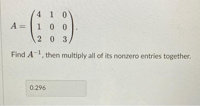Solved A=⎝⎛412100003⎠⎞ Find A−1, then multiply all of its | Chegg.com