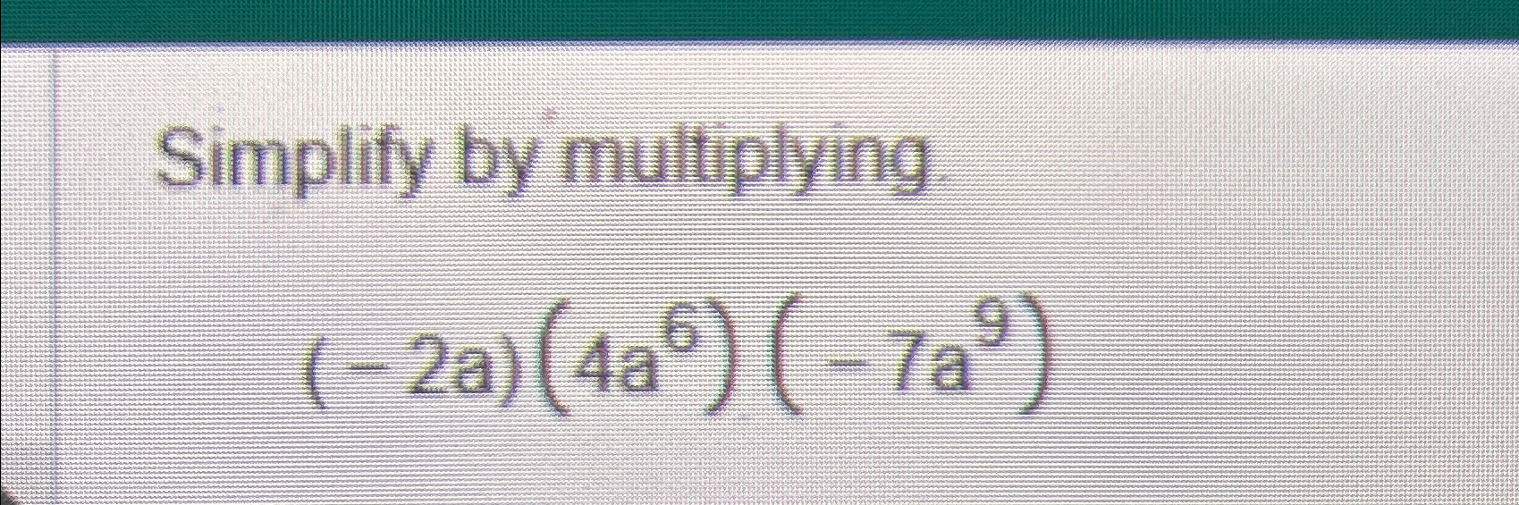 Solved Simplify by multiplying.(-2a)(4a6)(-7a9) | Chegg.com