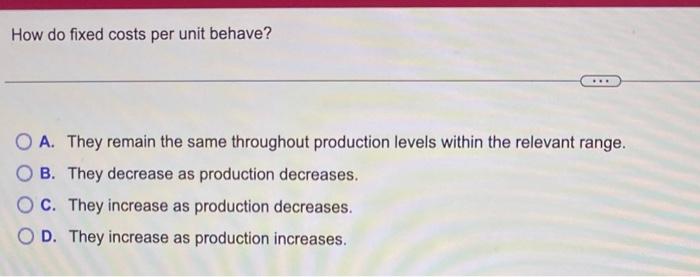Solved How do fixed costs per unit behave? *** O A. They | Chegg.com