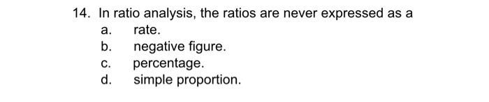 Solved 14. In ratio analysis, the ratios are never expressed | Chegg.com