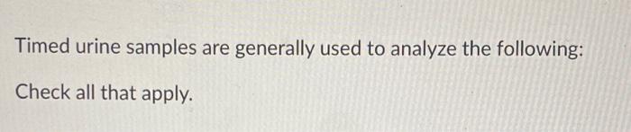 Solved Timed urine samples are generally used to analyze the | Chegg.com