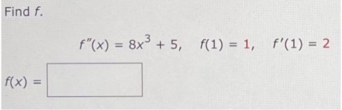 Solved Find f. f′′(x)=8x3+5,f(1)=1,f′(1)=2 | Chegg.com