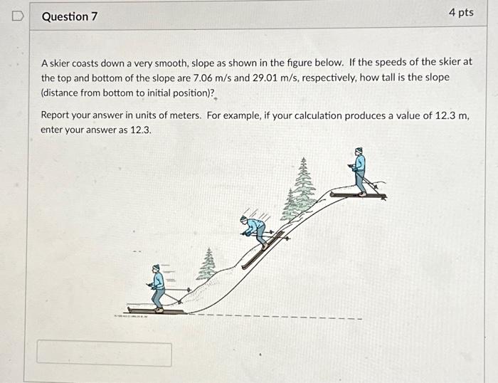 Solved Question 7 4 pts A skier coasts down a very smooth, | Chegg.com