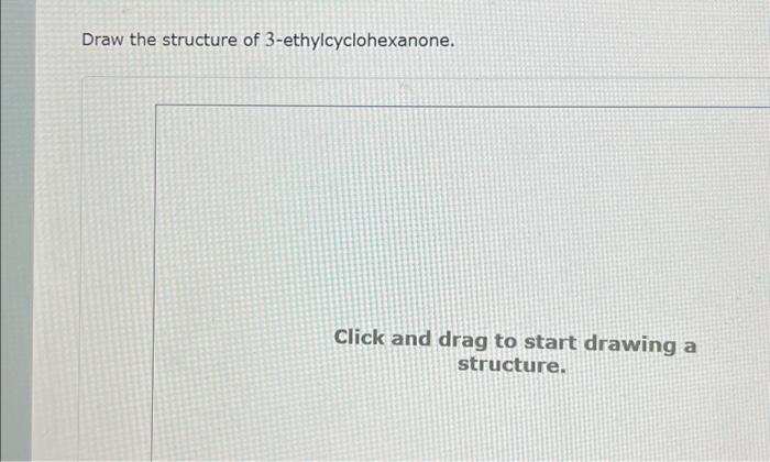 Solved Draw the structure of 3-ethylcyclohexanone. Click and | Chegg.com