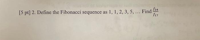 Solved [5 pt] 2. Define the Fibonacci sequence as | Chegg.com