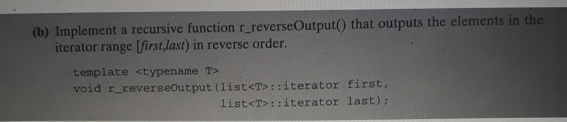 Solved (b) Implement a recursive function r−reverseOutput() | Chegg.com