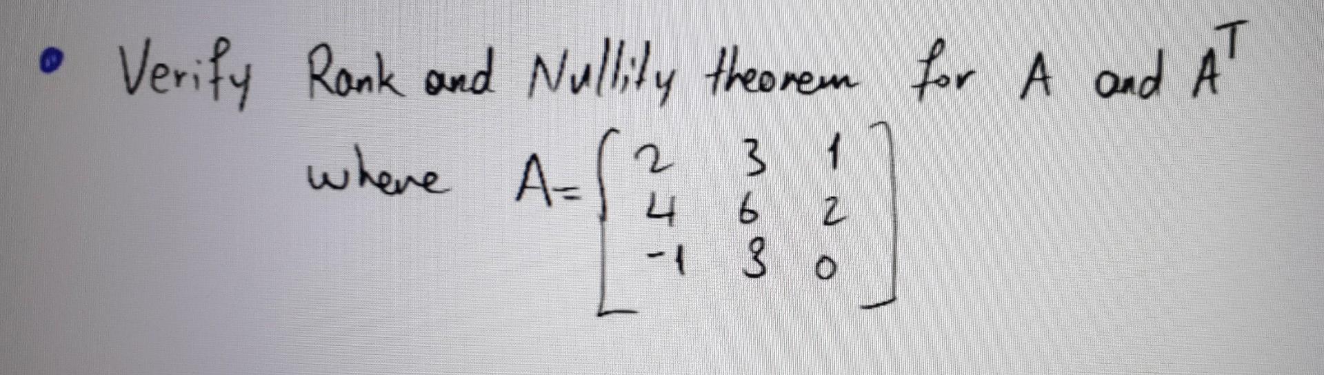 Solved Verify Rank and Nullity theorem for A and AT where A= | Chegg.com