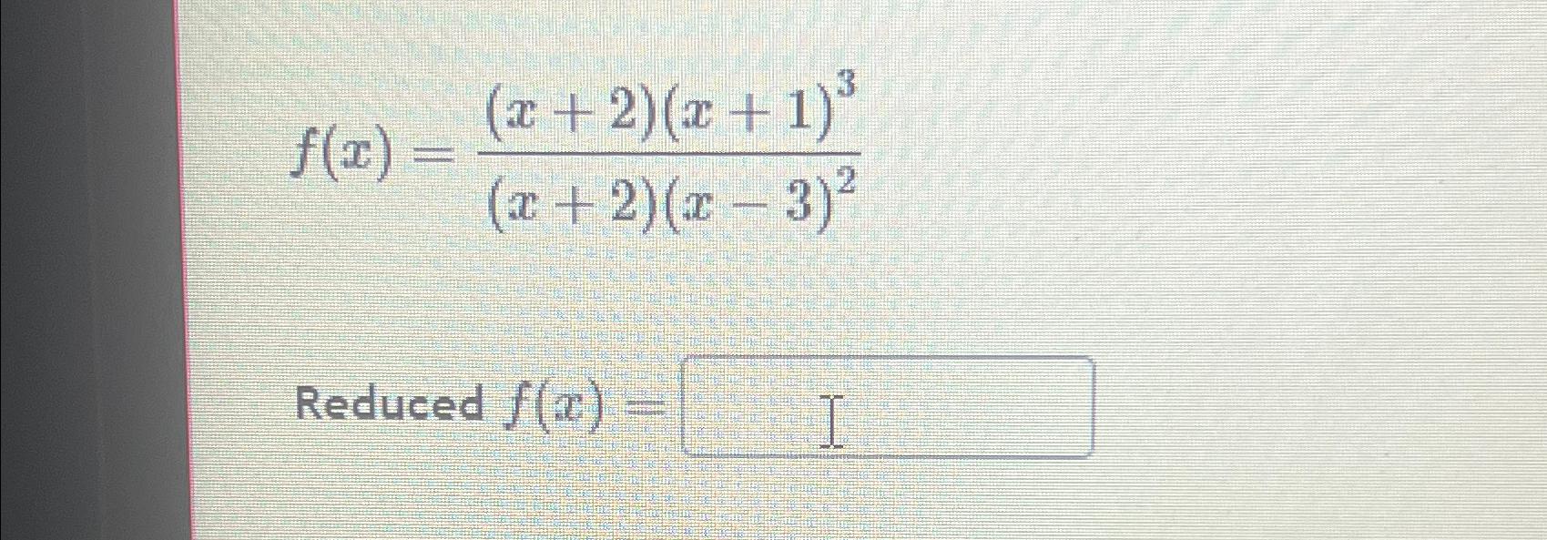 Solved f(x)=(x+2)(x+1)3(x+2)(x-3)2Reduced f(x)= | Chegg.com
