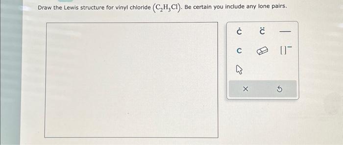 Solved Draw the Lewis structure for vinyl chloride (C₂H₂C1). | Chegg.com