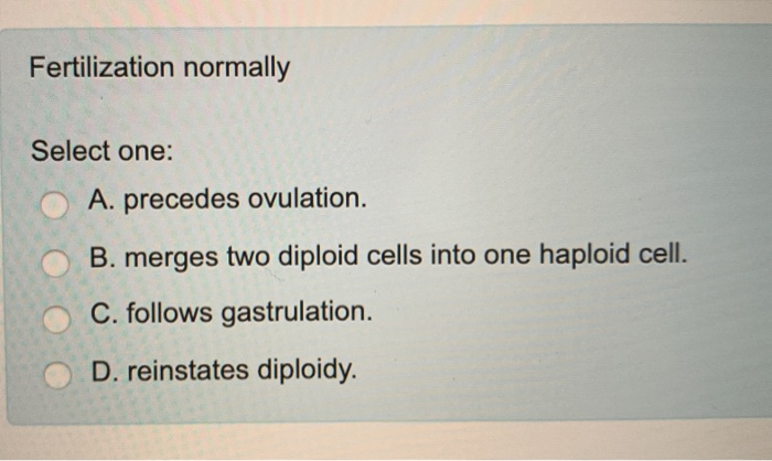 Solved Fertilization normally Select one: O A. precedes | Chegg.com