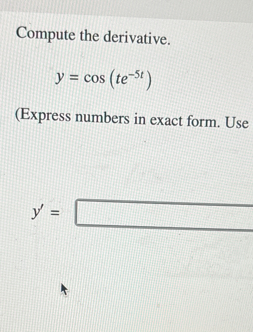 Solved Compute the derivative.y=cos(te-5t)(Express numbers | Chegg.com