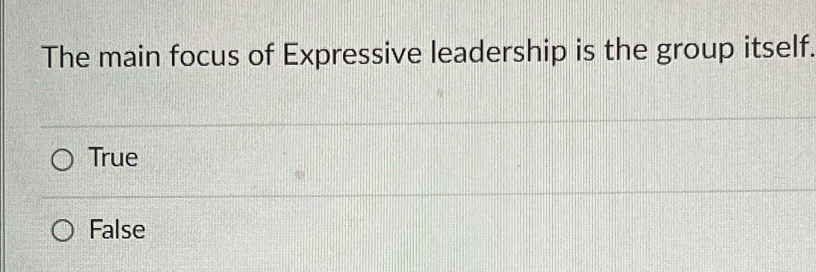 Solved The main focus of Expressive leadership is the group | Chegg.com