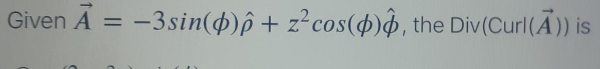 Solved Given A = ( -3sin(Q)ộ + z-cos(0)ộ, the Div(Curl(A)) | Chegg.com