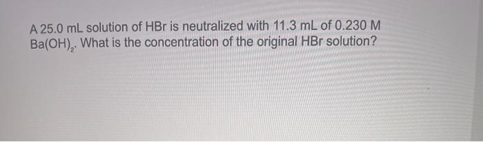 Solved A 25.0 mL solution of HBr is neutralized with 11.3 mL | Chegg.com