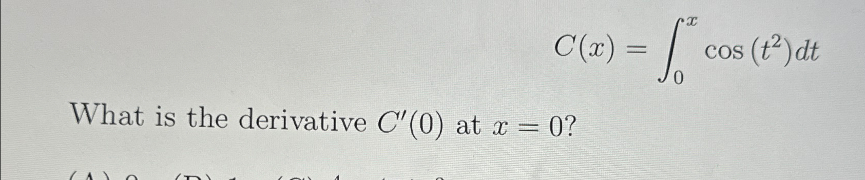 Solved C(x)=∫0xcos(t2)dtWhat is the derivative C'(0) ﻿at | Chegg.com