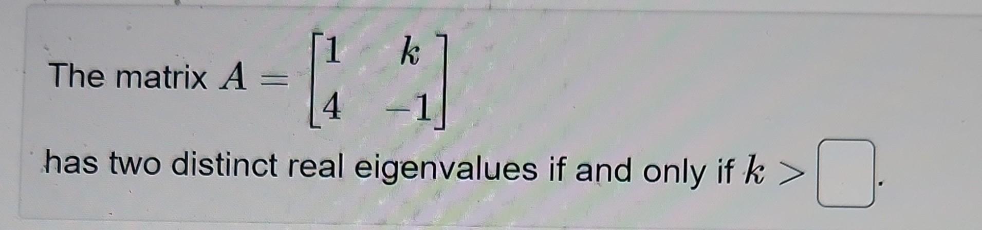 Solved The matrix A=[14k−1] has two distinct real | Chegg.com