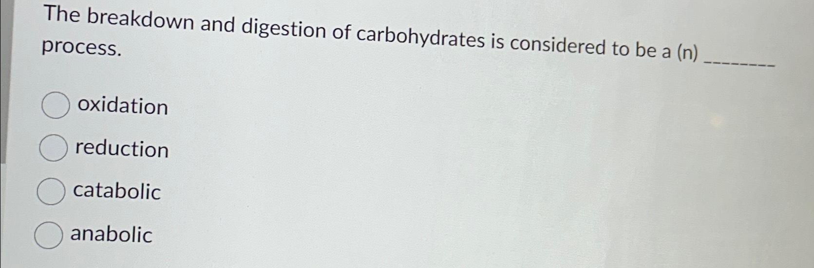 Solved The breakdown and digestion of carbohydrates is | Chegg.com