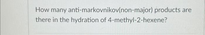 Solved How many anti-markovnikov(non-major) products are | Chegg.com