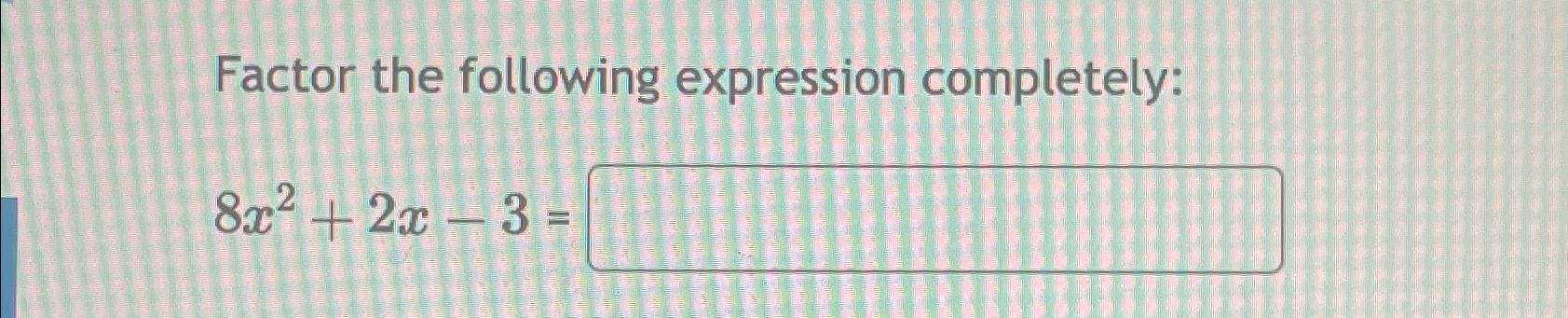 Solved Factor the following expression completely:8x2+2x-3= | Chegg.com