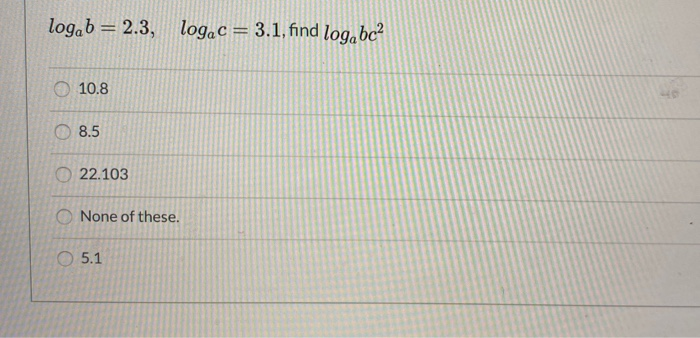 Solved logab = 2.3, logąc = 3.1, find loga bc2 10.8 8.5 O | Chegg.com