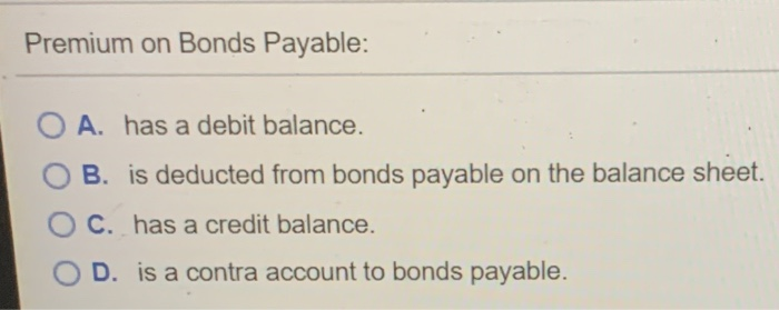 Solved Premium on Bonds Payable: O A. has a debit balance. O | Chegg.com