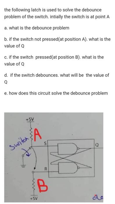 Solved the following latch is used to solve the debounce | Chegg.com
