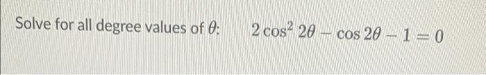 Solved Solve for all degree values of e: 2 cos? 20 – cos 20 | Chegg.com