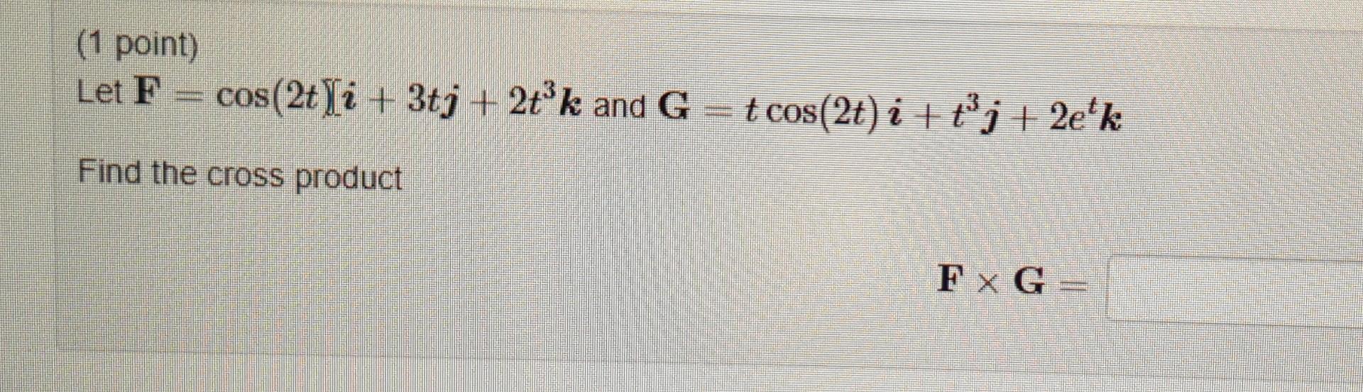 Solved Let F=cos(2t)[i+3tj+2t3k and G=tcos(2t)i+t3j+2etk | Chegg.com