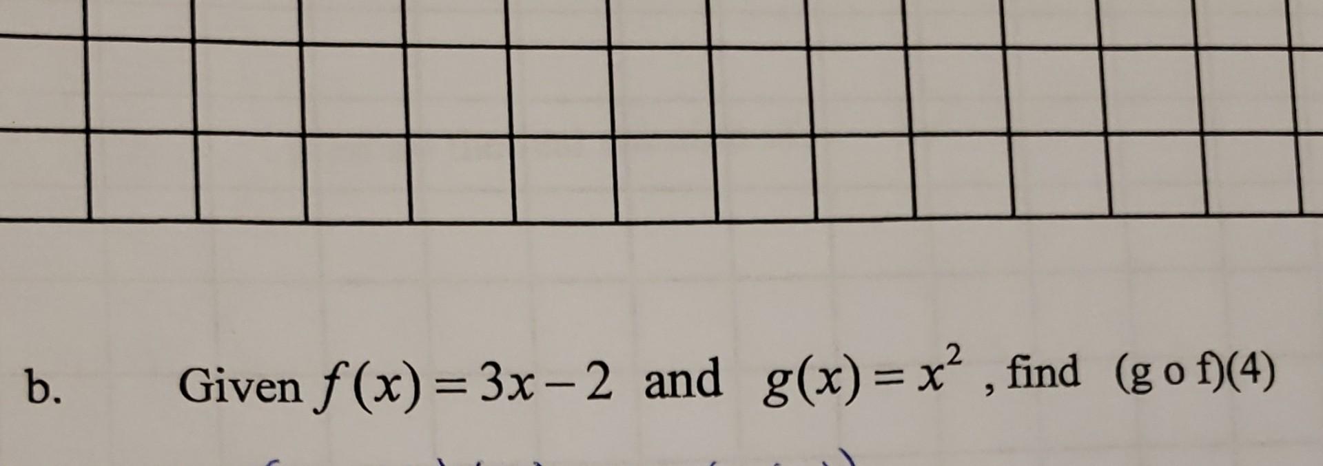 Solved Given f(x)=3x−2 and g(x)=x2, find (g∘f)(4) | Chegg.com