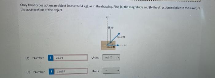 Solved Only two forces act on an object (mass-4.34 kg), as | Chegg.com