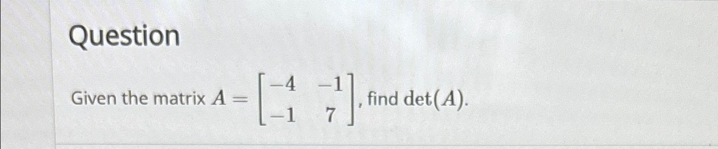 Solved QuestionGiven the matrix A=[-4-1-17], ﻿find det(A). | Chegg.com