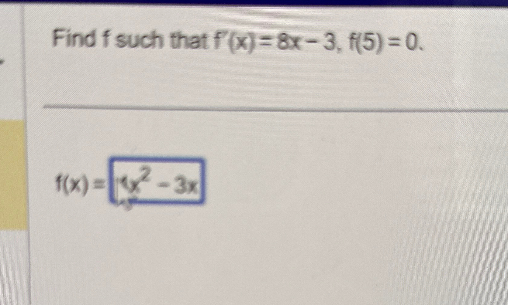 Solved Find f ﻿such that f'(x)=8x-3,f(5)=0f(x)=4x2-3x | Chegg.com