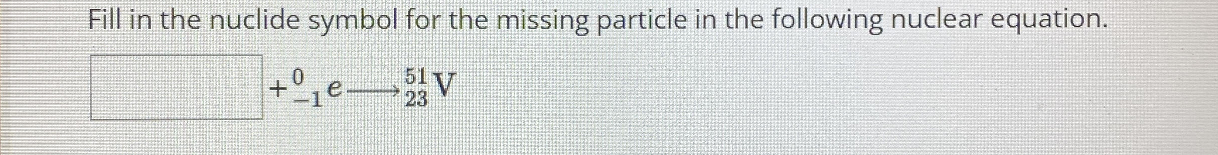 Solved Fill in the nuclide symbol for the missing particle | Chegg.com