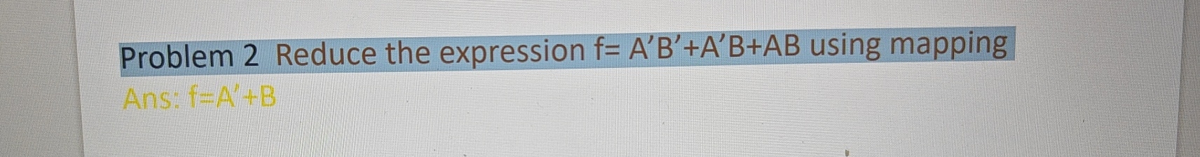 Solved Problem 2 ﻿Reduce the expression f=A'B'+A'B+AB ﻿using | Chegg.com