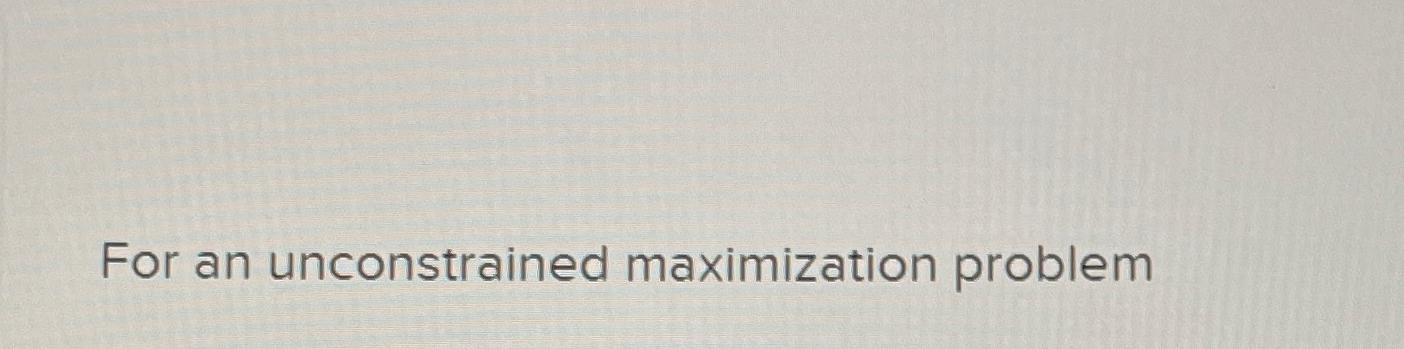 Solved For an unconstrained maximization problem | Chegg.com