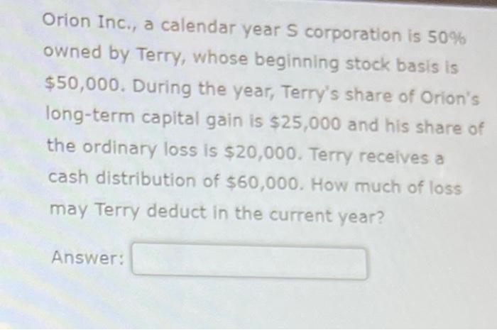 Solved Orion Inc., a calendar year S corporation is 50% | Chegg.com