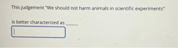 The judgement “we should not harm animals in | Chegg.com