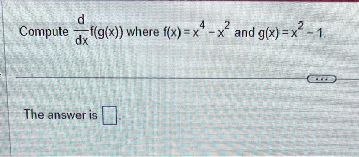 Solved Compute dxdf(g(x)) where f(x)=x4−x2 and g(x)=x2−1 The | Chegg.com