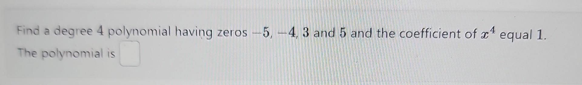 Solved Find a degree 4 polynomial having zeros −5,−4,3 and 5 | Chegg.com
