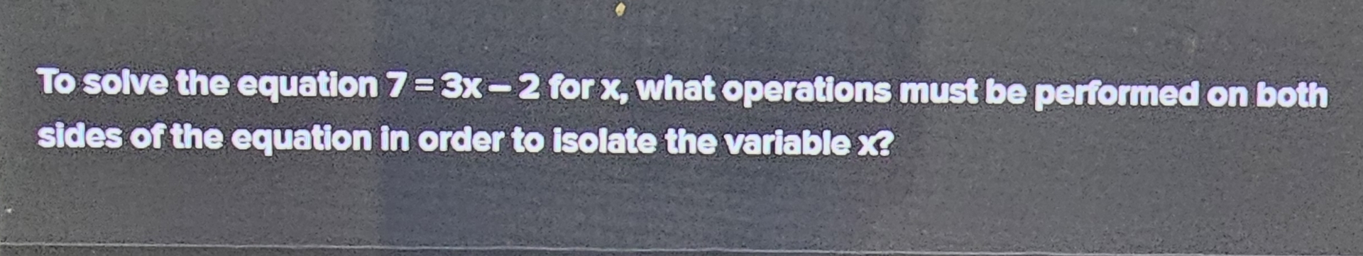 Solved To solve the equation 7=3x-2 ﻿for x, ﻿what operations | Chegg.com