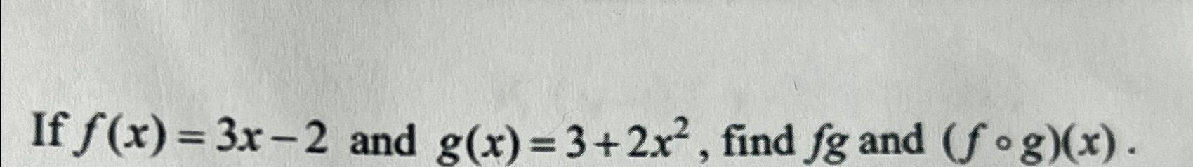 Solved If f(x)=3x-2 ﻿and g(x)=3+2x2, ﻿find (fog)(x). | Chegg.com