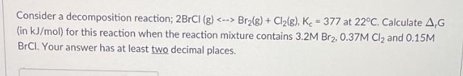 Solved Consider a decomposition reaction; 2BrCl (g) | Chegg.com