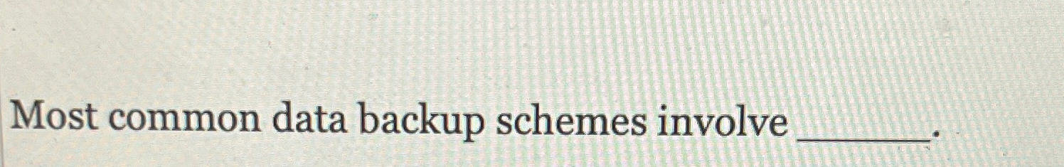 Solved Most common data backup schemes involve | Chegg.com