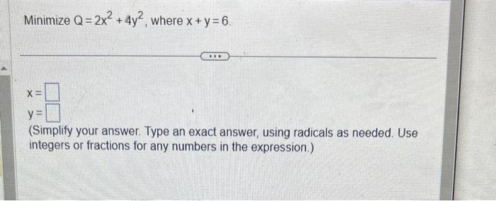 Solved Minimize Q=2x2+4y2, where x+y=6 x= y= (Simplify your | Chegg.com