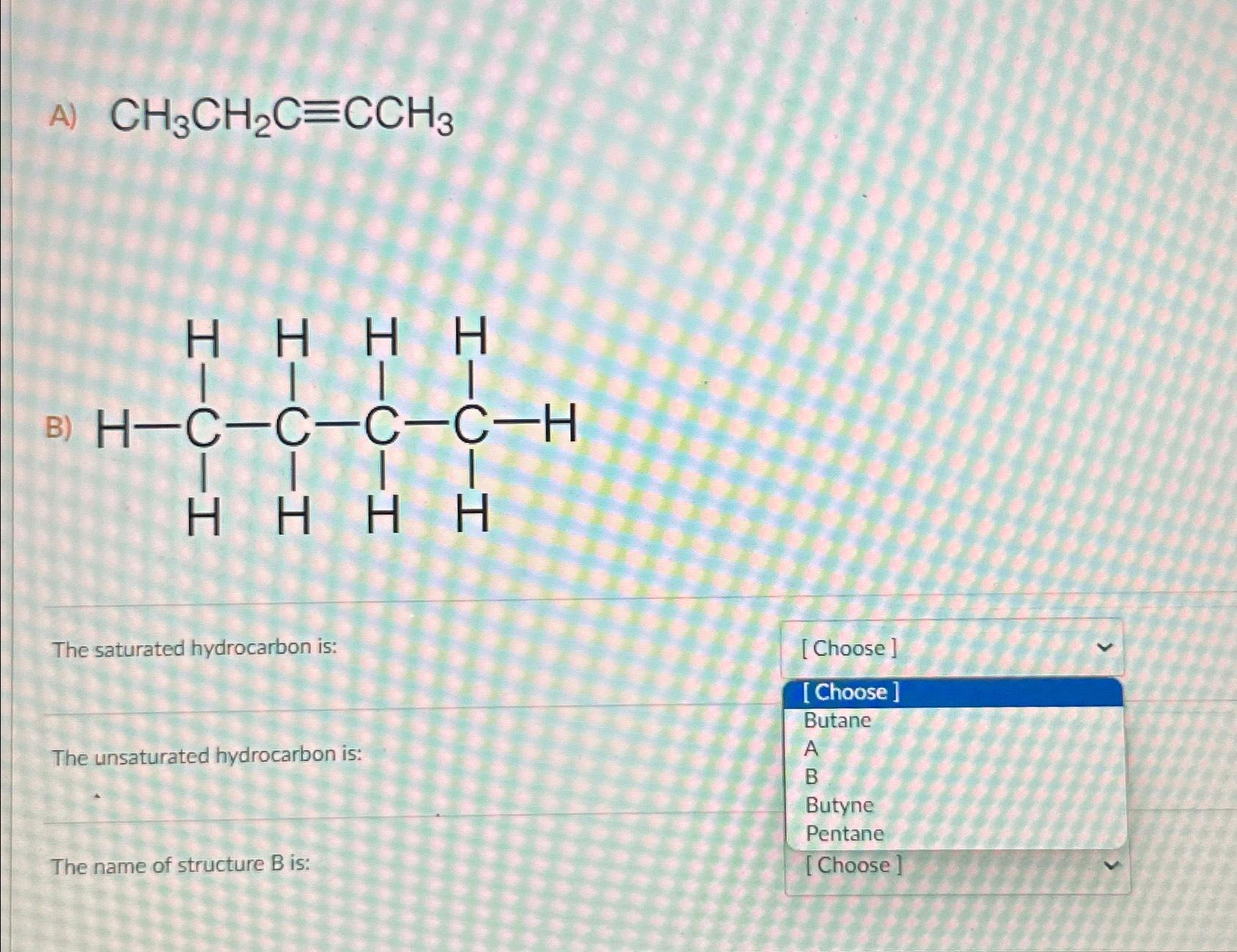 Solved A) CH3CH2C-=CCH3The saturated hydrocarbon is:The | Chegg.com