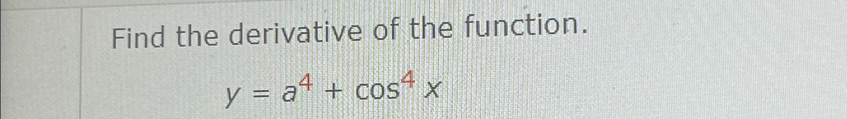 Solved Find the derivative of the function.y=a4+cos4x | Chegg.com